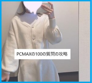 PCMAXの100の質問を記載すべき理由 - 出会い系マニア